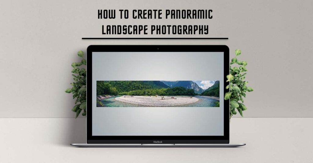 How to Capture the Vastness of Nature with Panoramic Landscape ...